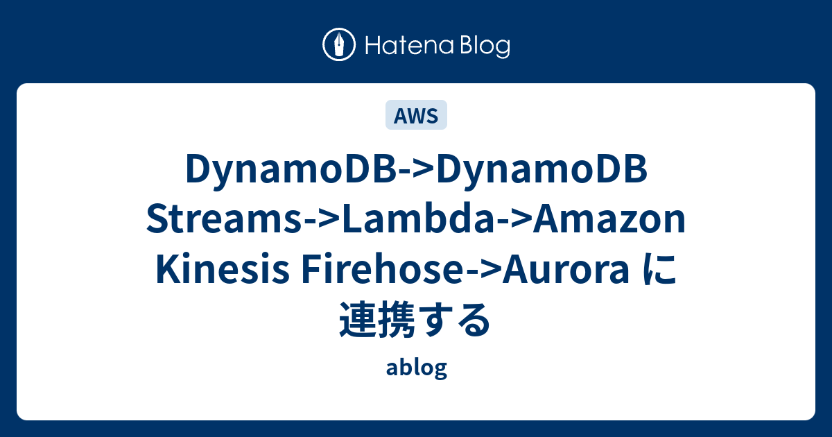 DynamoDB->DynamoDB Streams->Lambda->Amazon Kinesis Firehose->Aurora に連携する - ablog