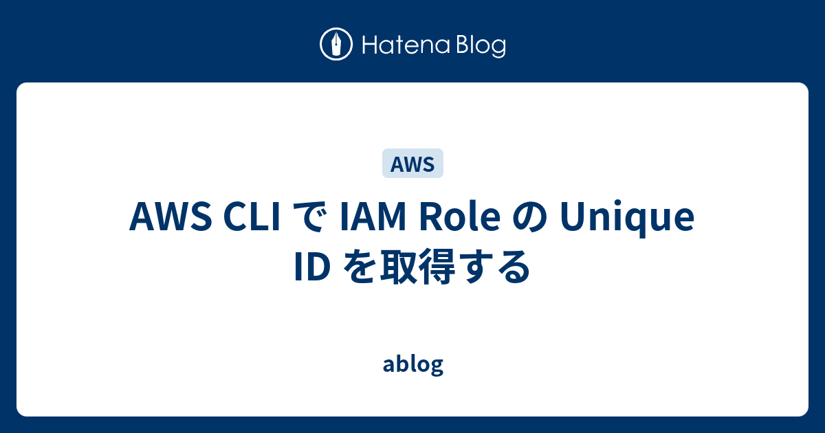 AWS CLI で IAM Role の Unique ID を取得する - ablog