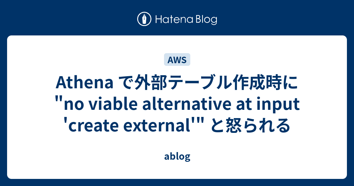Athena で外部テーブル作成時に "no viable alternative at input 'create external'" と怒られる - ablog