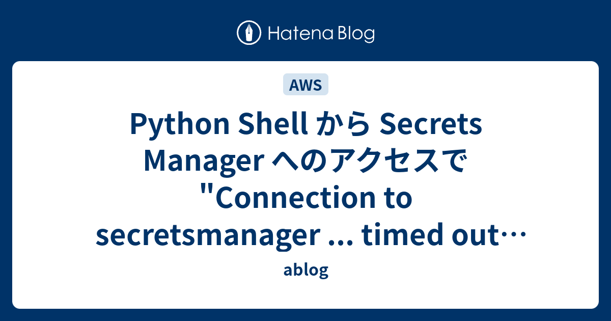 Python Shell から Secrets Manager へのアクセスで "Connection to secretsmanager ... timed out" と怒られる - ablog