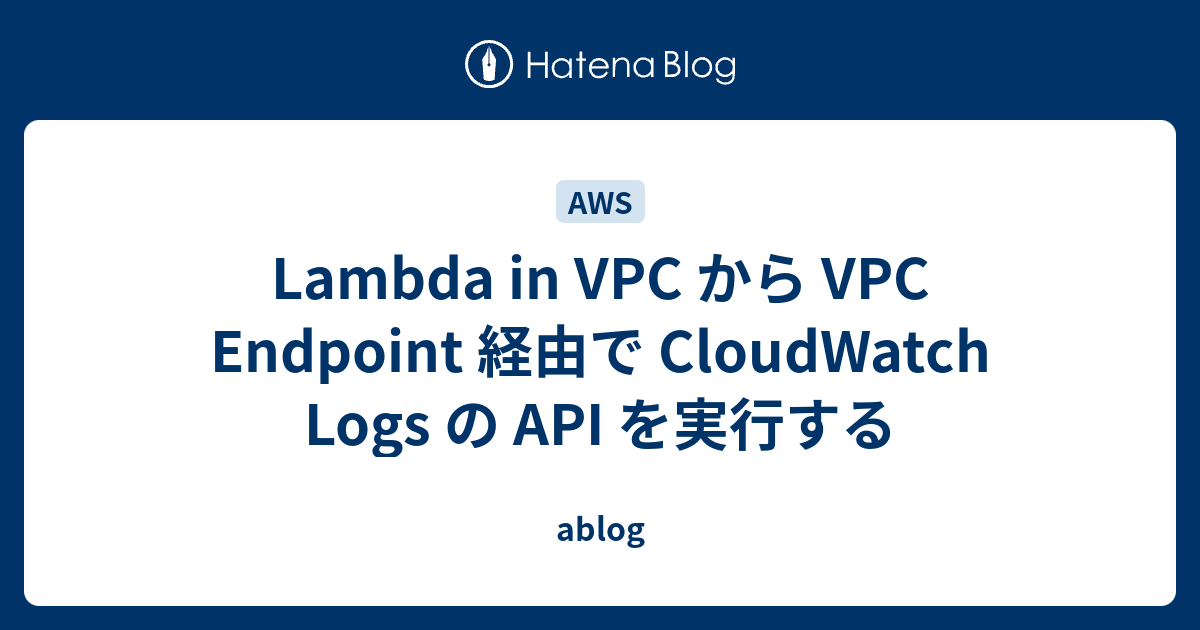Lambda in VPC から VPC Endpoint 経由で CloudWatch Logs の API を実行する - ablog