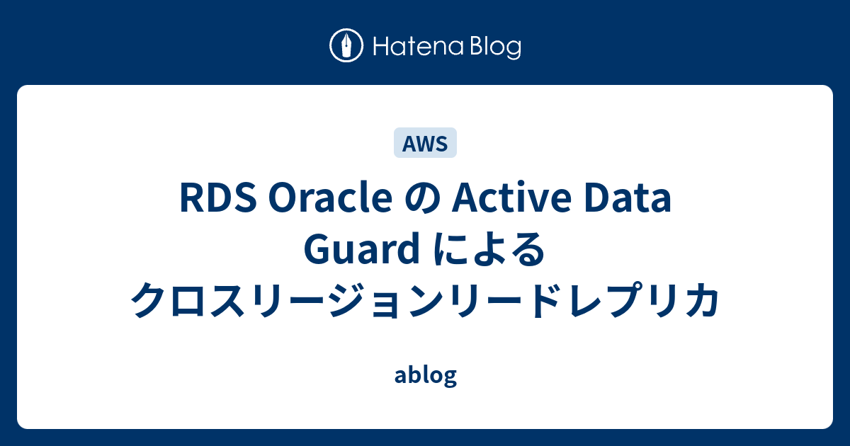RDS Oracle の Active Data Guard によるクロスリージョンリードレプリカ - ablog