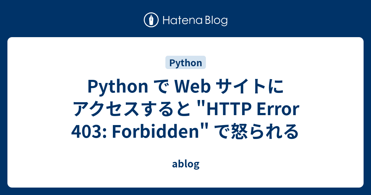 Python で Web サイトにアクセスすると "HTTP Error 403: Forbidden" で怒られる - ablog