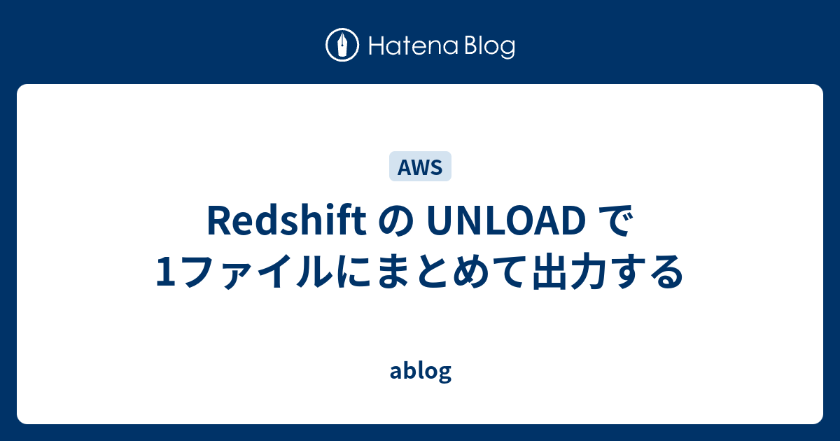 Redshift の UNLOAD で1ファイルにまとめて出力する - ablog