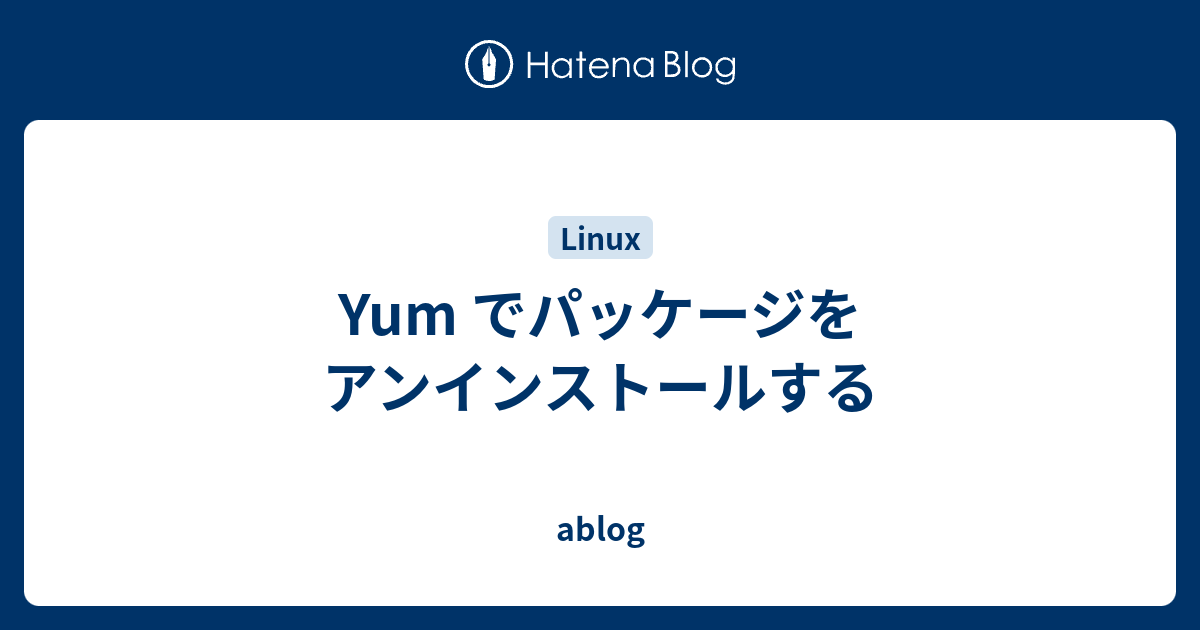 Yum でパッケージをアンインストールする - ablog