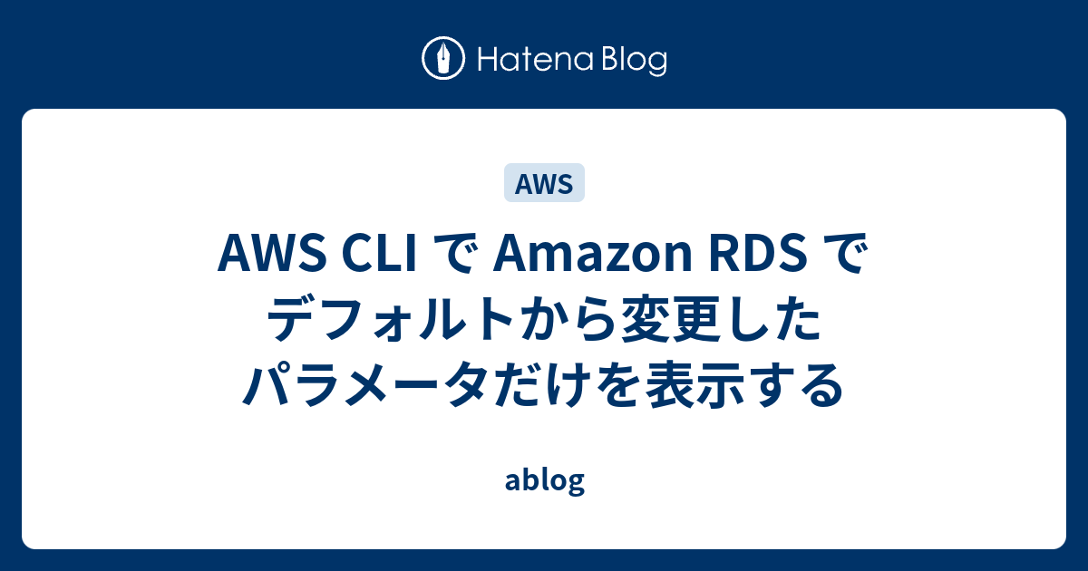 AWS CLI で Amazon RDS でデフォルトから変更したパラメータだけを表示する - ablog