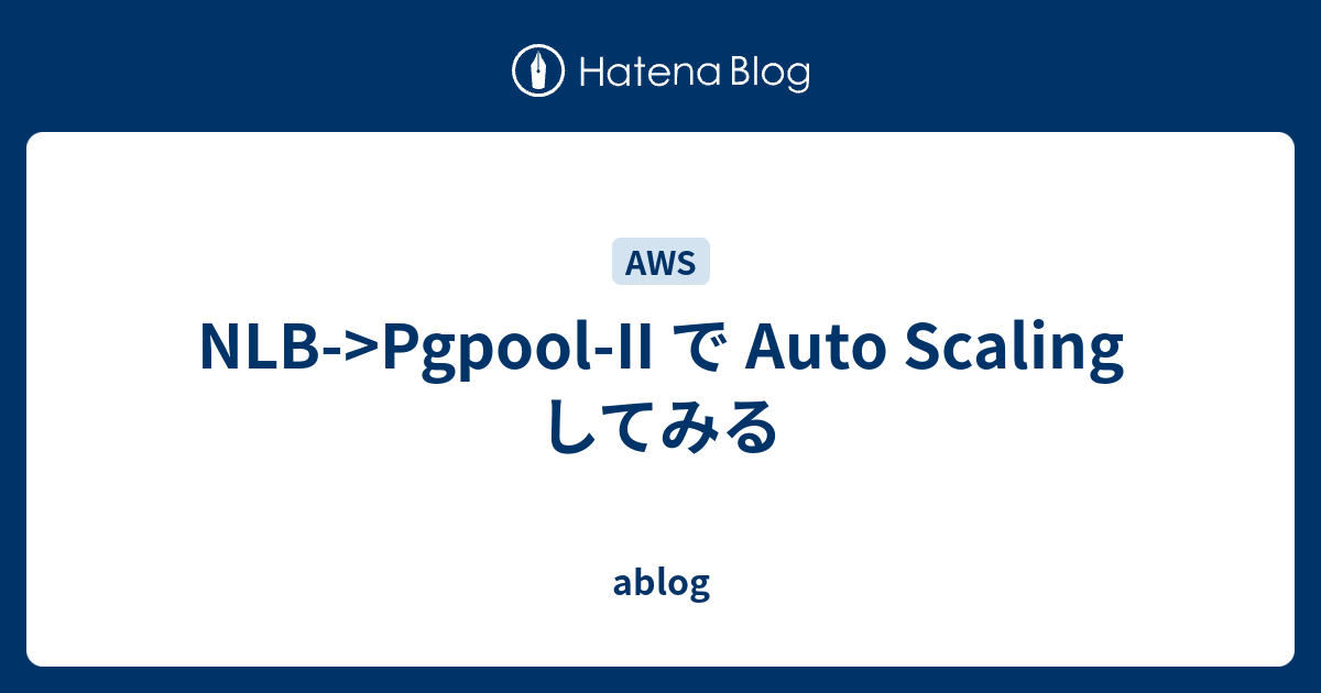 NLB->Pgpool-II で Auto Scaling してみる - ablog