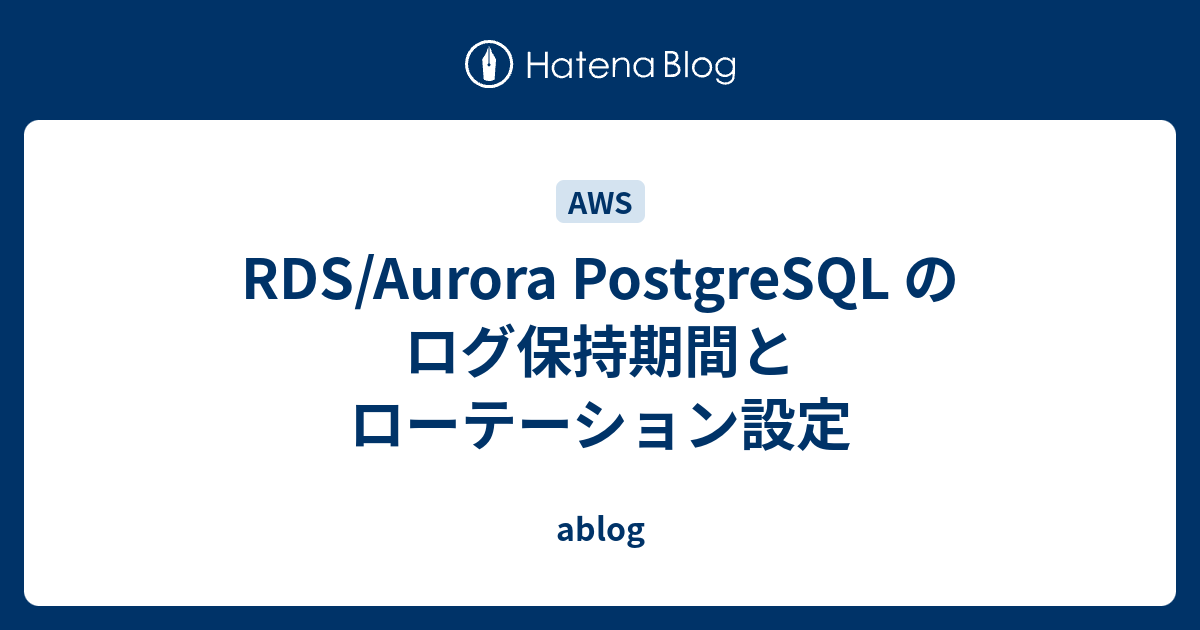 RDS/Aurora PostgreSQL のログ保持期間とローテーション設定 - ablog