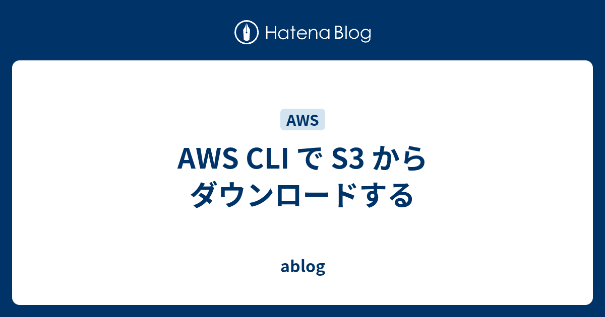AWS CLI で S3 からダウンロードする - ablog