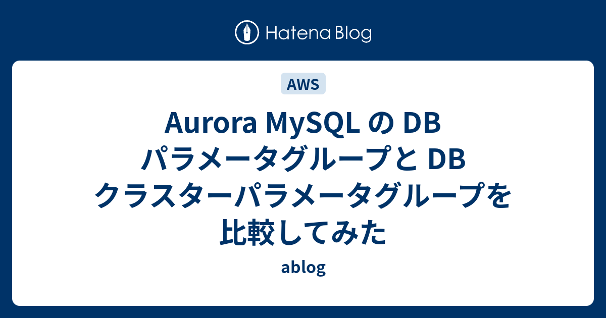Aurora MySQL の DB パラメータグループと DB クラスターパラメータグループを比較してみた - ablog