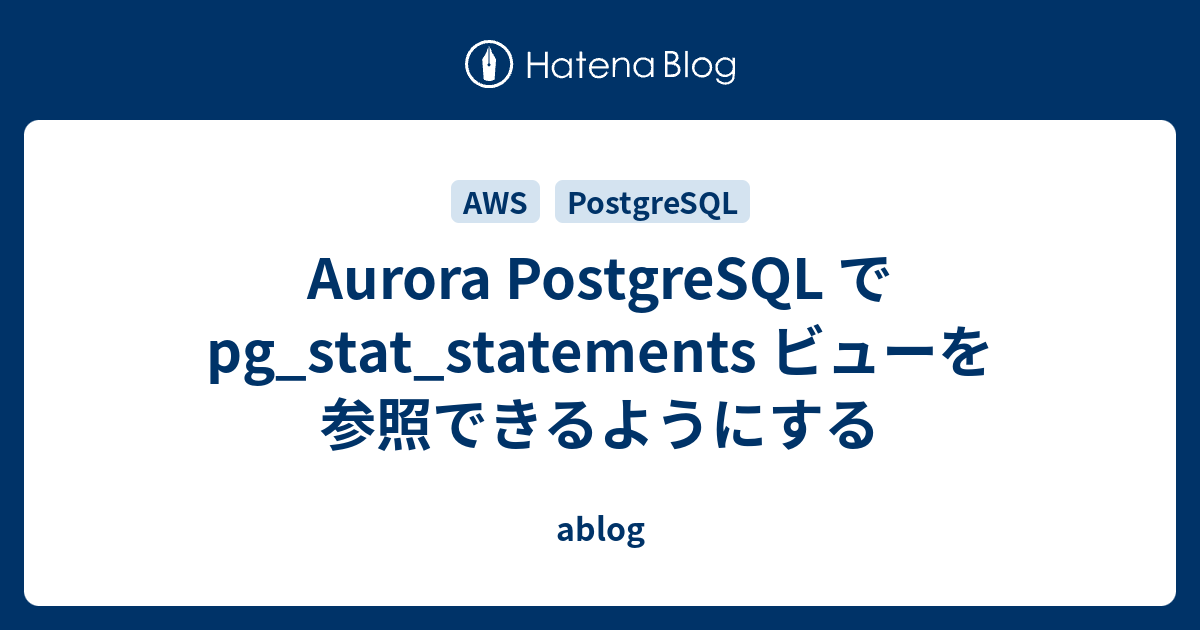 Aurora PostgreSQL で pg_stat_statements ビューを参照できるようにする - ablog
