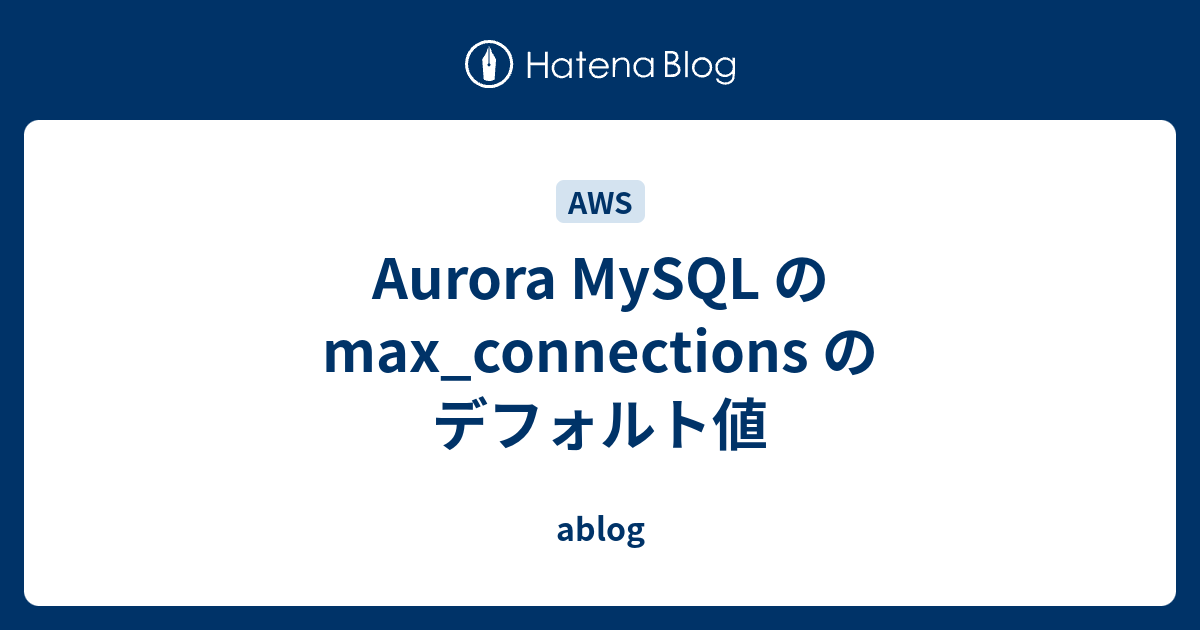 Aurora MySQL の max_connections のデフォルト値 - ablog