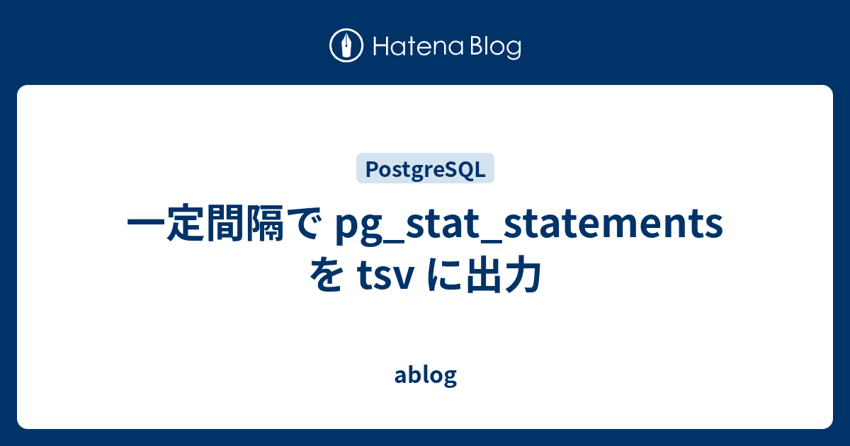 一定間隔で pg_stat_statements を tsv に出力 - ablog