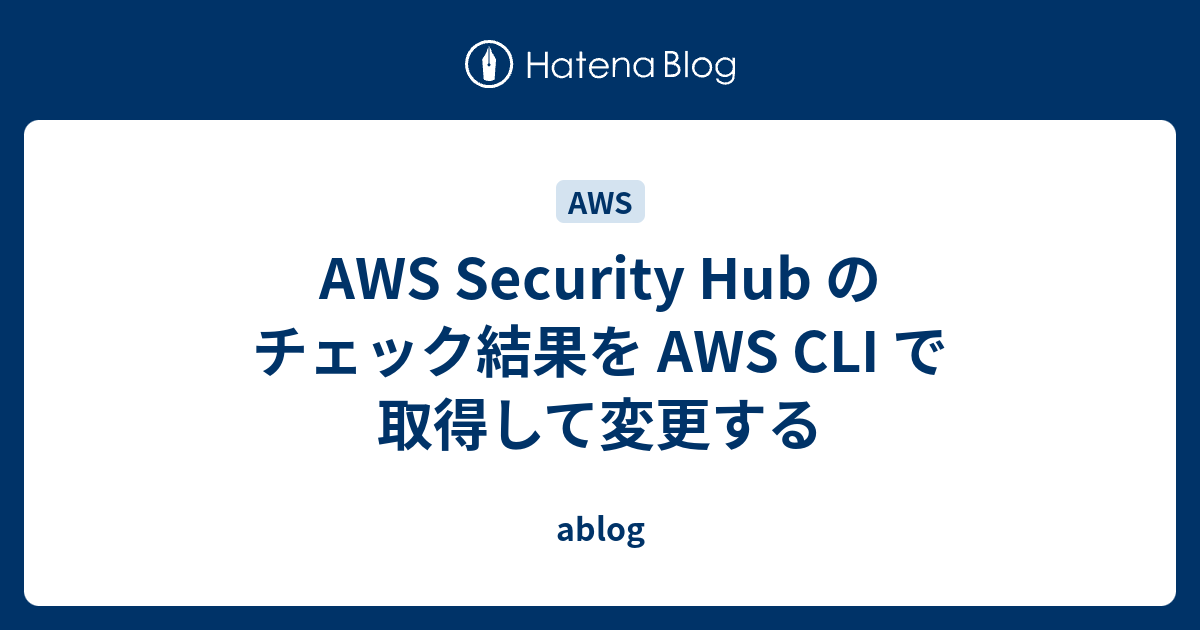 AWS Security Hub のチェック結果を AWS CLI で取得して変更する - ablog