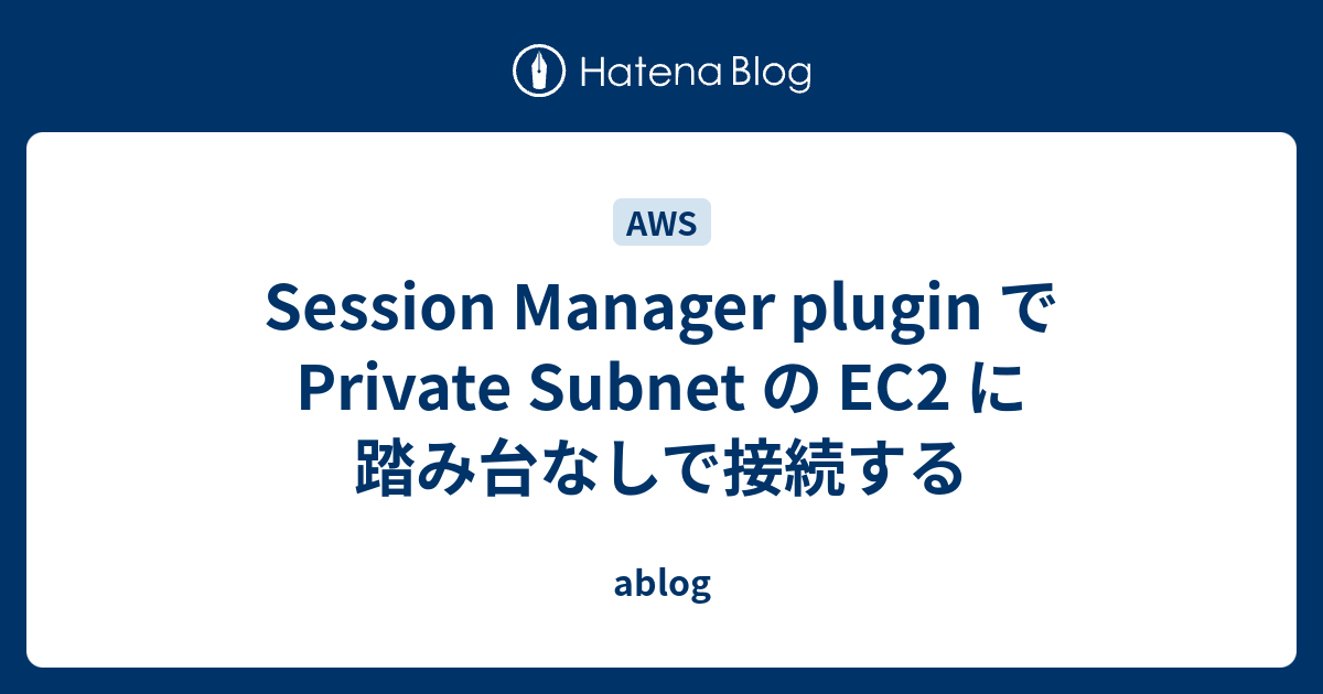 Session Manager plugin で Private Subnet の EC2 に踏み台なしで接続する - ablog