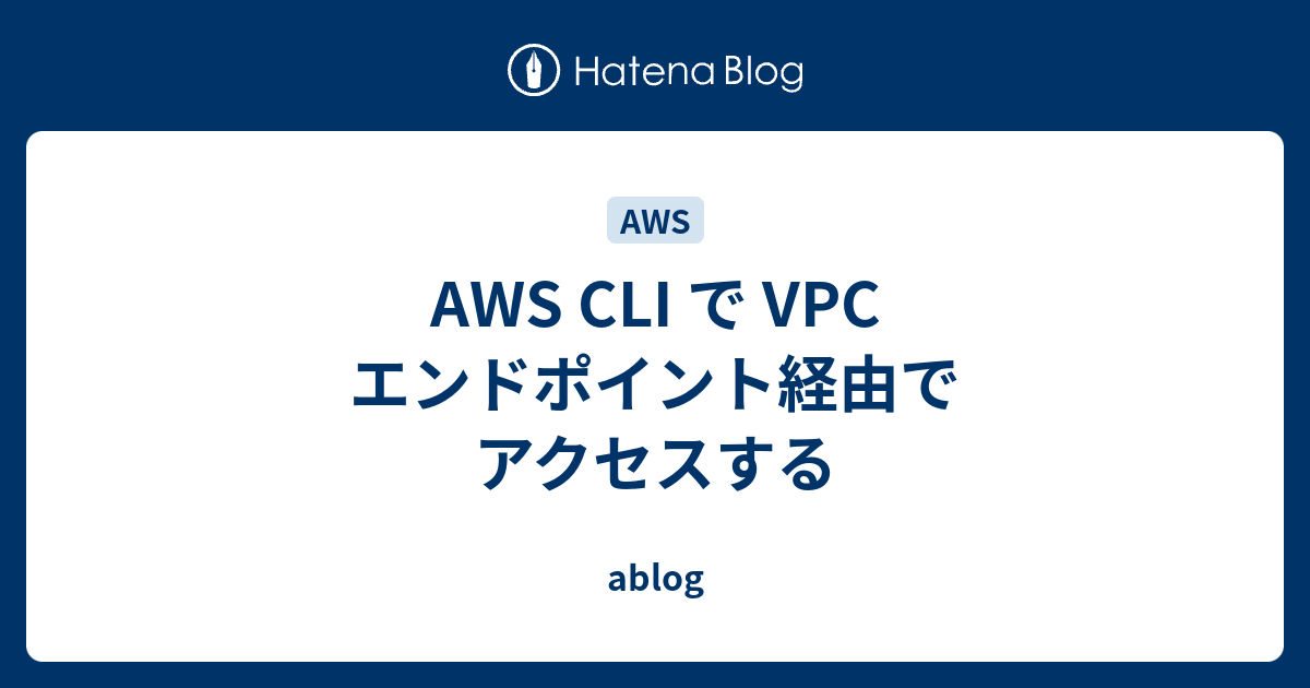 AWS CLI で VPC エンドポイント経由でアクセスする - ablog