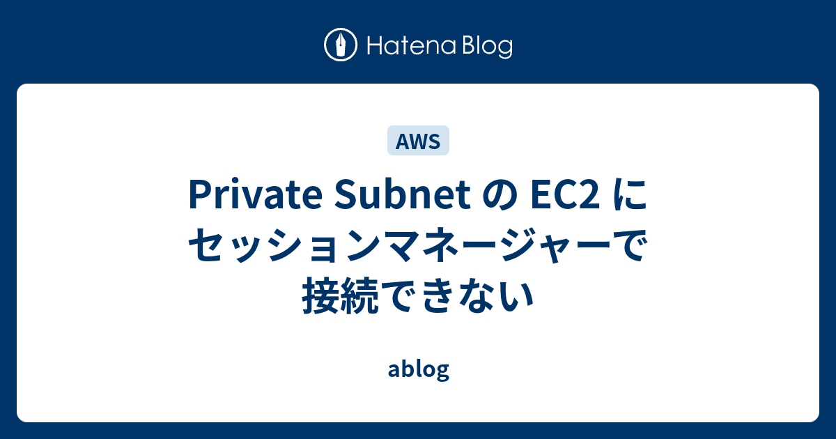 Private Subnet の EC2 にセッションマネージャーで接続できない - ablog