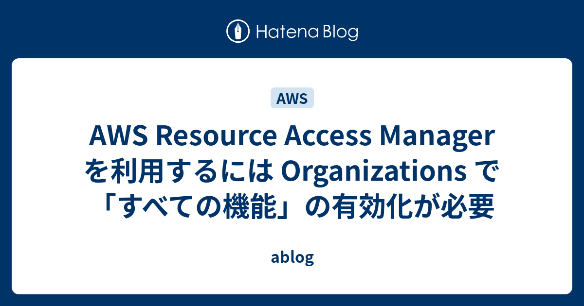 AWS Resource Access Manager を利用するには Organizations で「すべての機能」の有効化が必要 - ablog