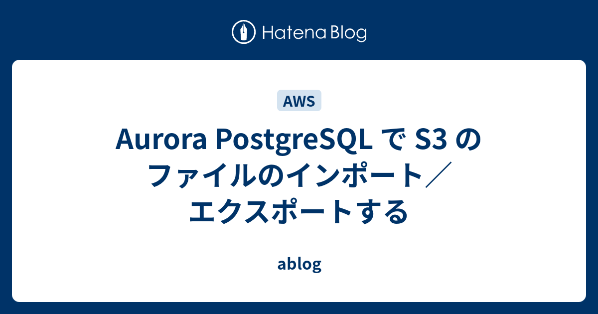 Aurora PostgreSQL で S3 のファイルのインポート／エクスポートする - ablog