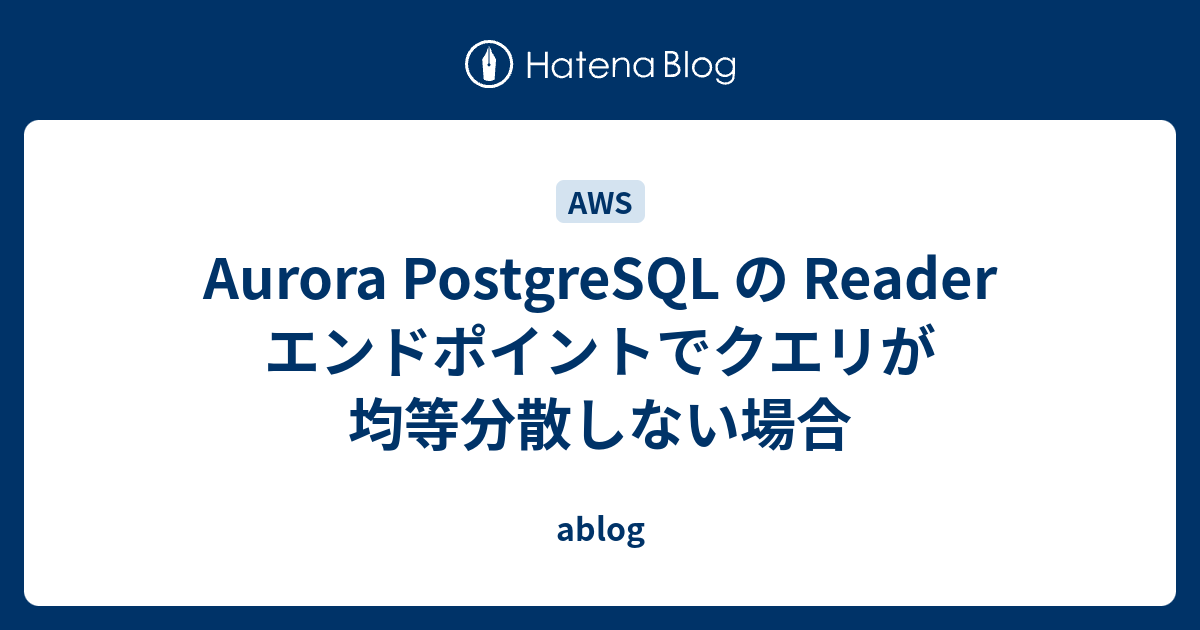 Aurora PostgreSQL の Reader エンドポイントでクエリが均等分散しない場合 - ablog