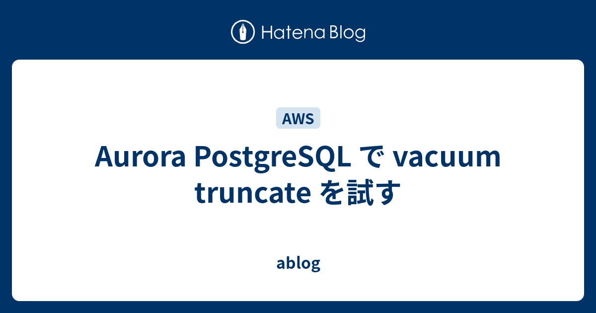 Aurora PostgreSQL で vacuum truncate を試す - ablog