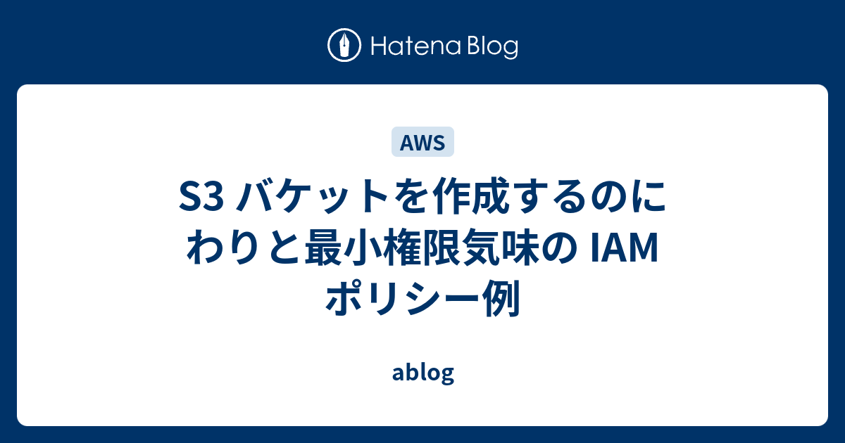 S3 バケットを作成するのにわりと最小権限気味の IAM ポリシー例 - ablog