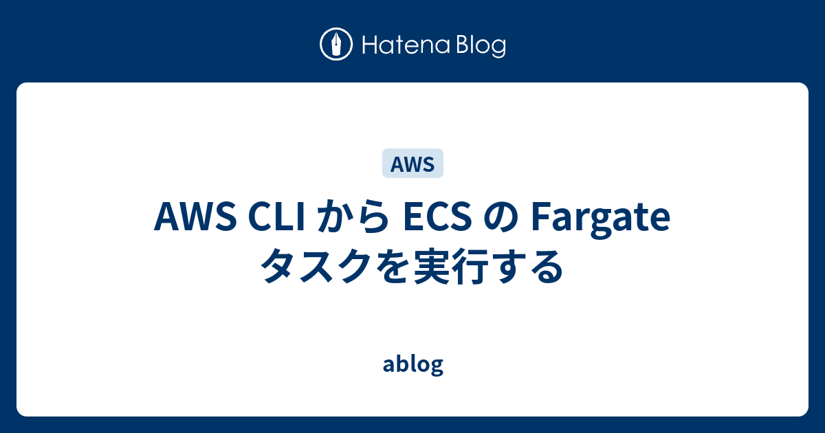 AWS CLI から ECS の Fargate タスクを実行する - ablog