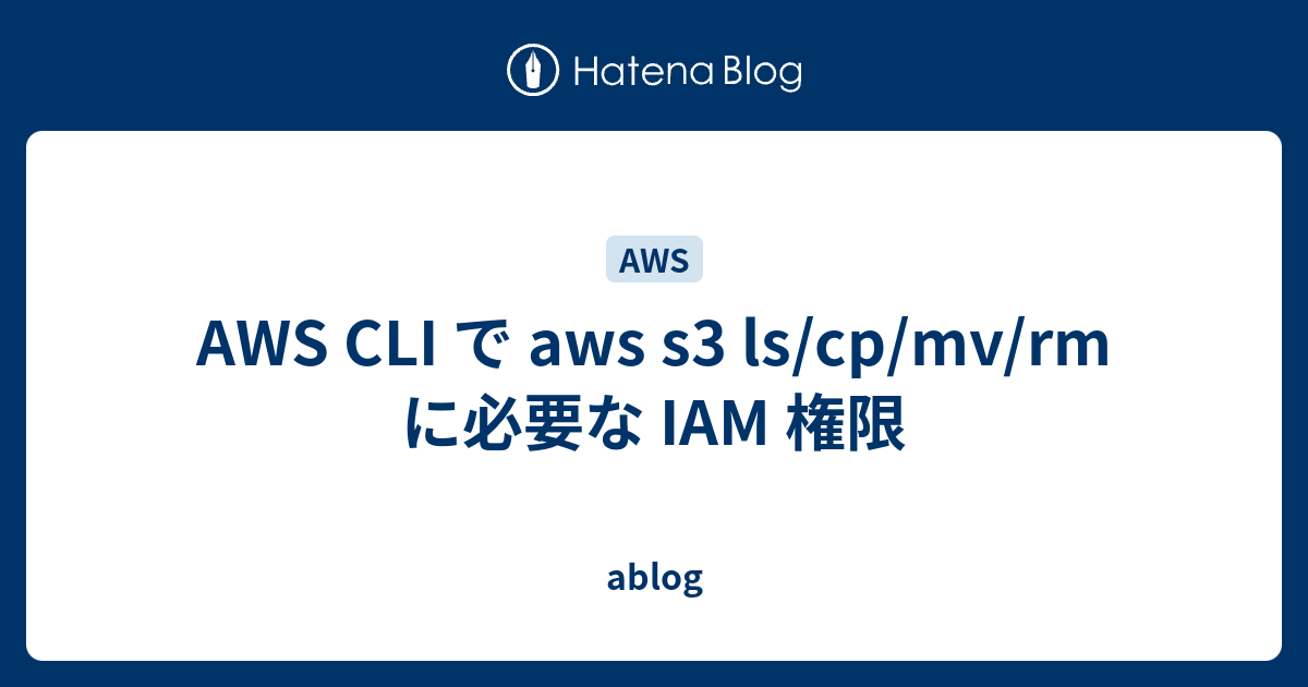 AWS CLI で aws s3 ls/cp/mv/rm に必要な IAM 権限 - ablog