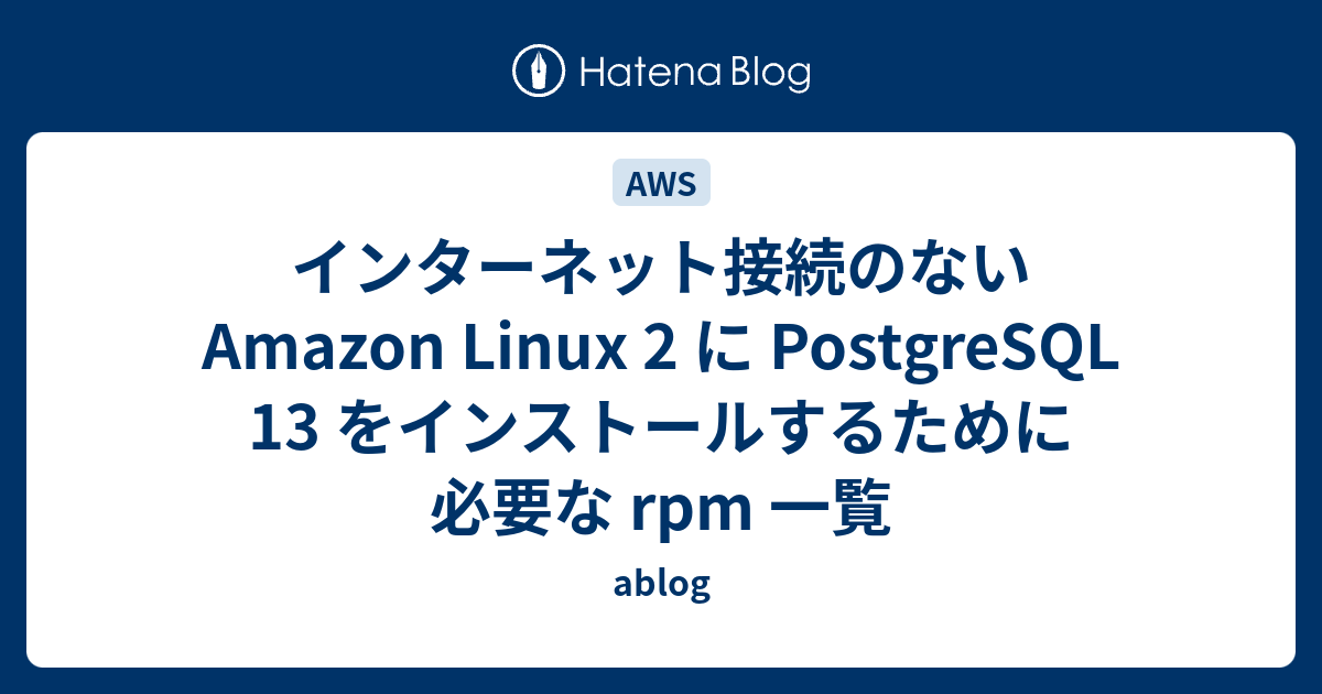 インターネット接続のない Amazon Linux 2 に PostgreSQL 13 をインストールするために必要な rpm 一覧 - ablog