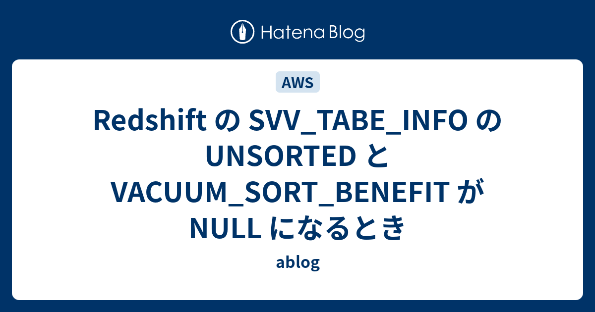 Redshift の SVV_TABE_INFO の UNSORTED と VACUUM_SORT_BENEFIT が NULL になるとき - ablog