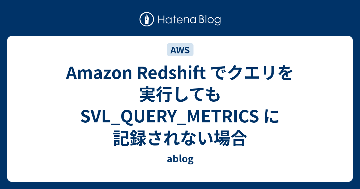 Amazon Redshift でクエリを実行しても SVL_QUERY_METRICS に記録されない場合 - ablog