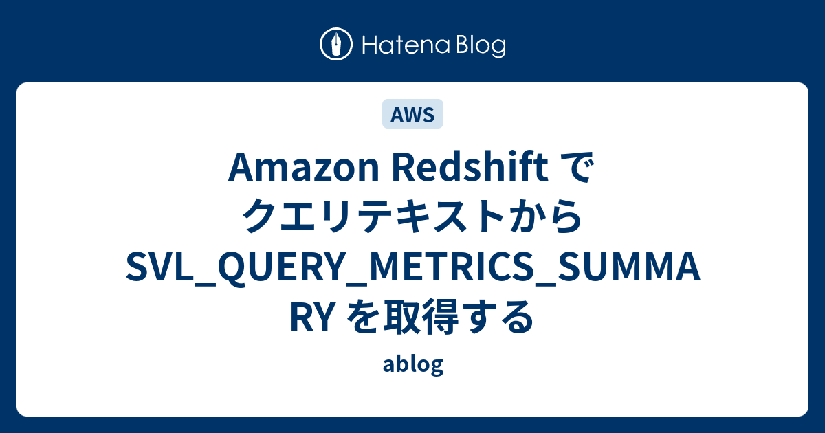 Amazon Redshift でクエリテキストから SVL_QUERY_METRICS_SUMMARY を取得する - ablog