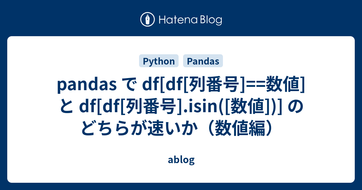 pandas で df[df[列番号]==数値] と df[df[列番号].isin([数値])] のどちらが速いか（数値編） - ablog
