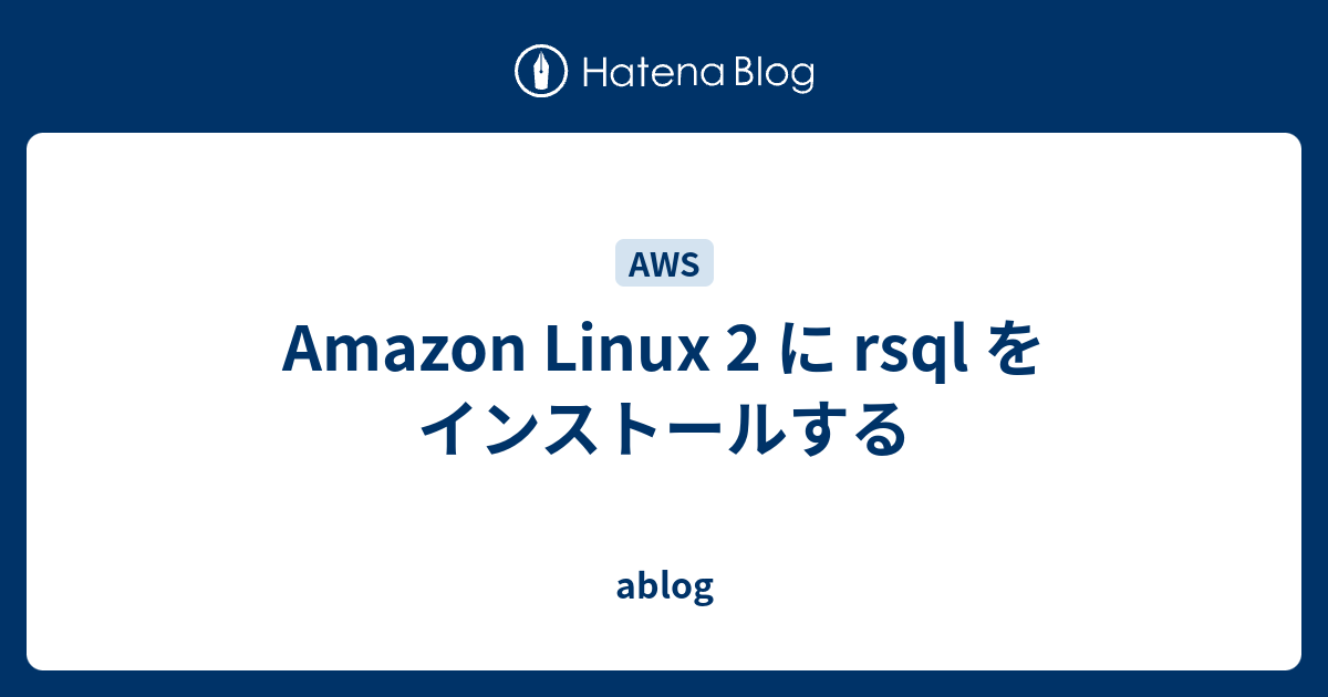 Amazon Linux 2 に rsql をインストールする - ablog