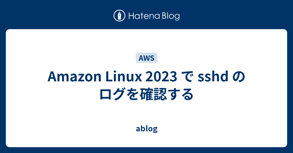 Amazon Linux 2023 で sshd のログを確認する - ablog