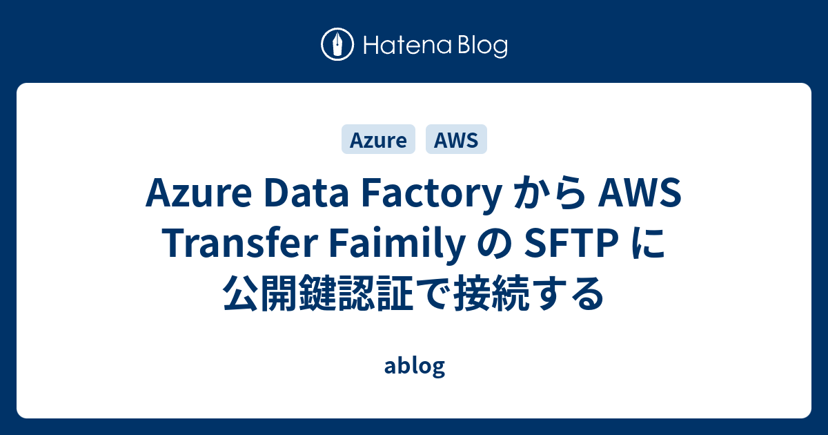Azure Data Factory から AWS Transfer Faimily の SFTP に公開鍵認証で接続する - ablog
