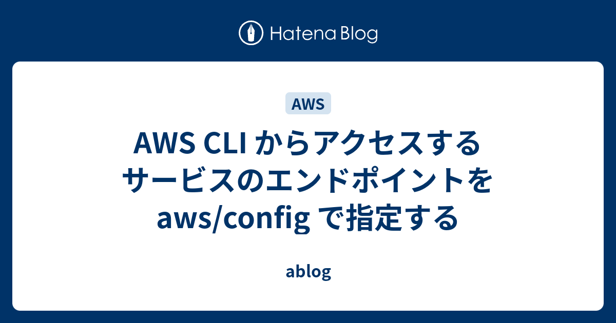 AWS CLI からアクセスするサービスのエンドポイントを aws/config で指定する - ablog