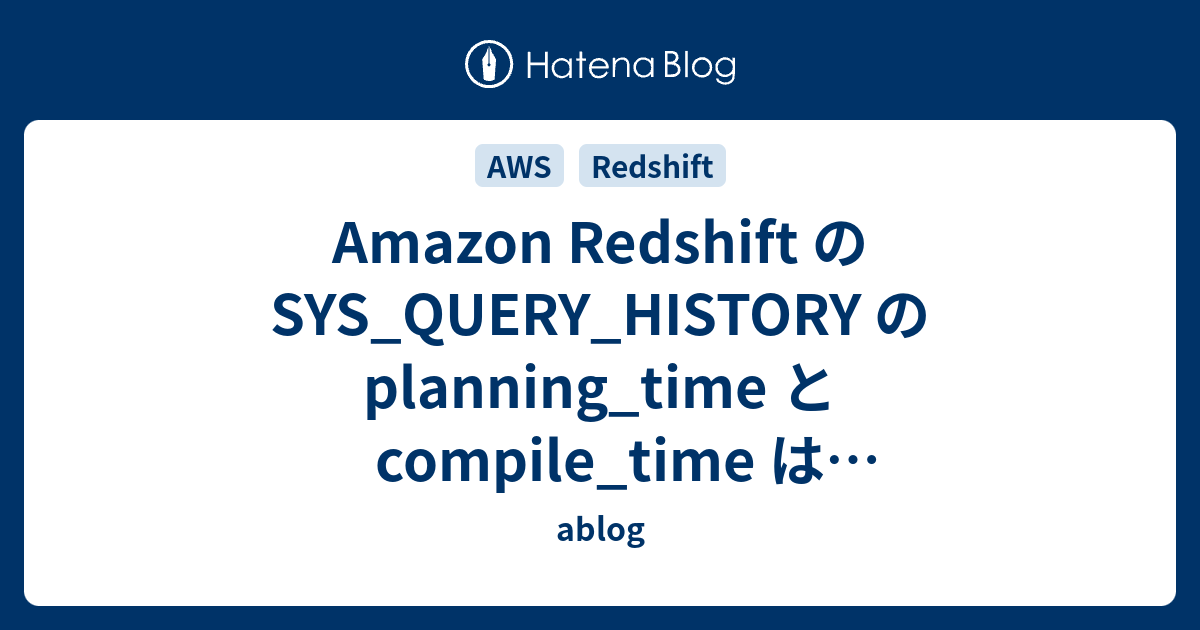 Amazon Redshift の SYS_QUERY_HISTORY の planning_time と compile_time は execution_time に含まれるぽい - ablog