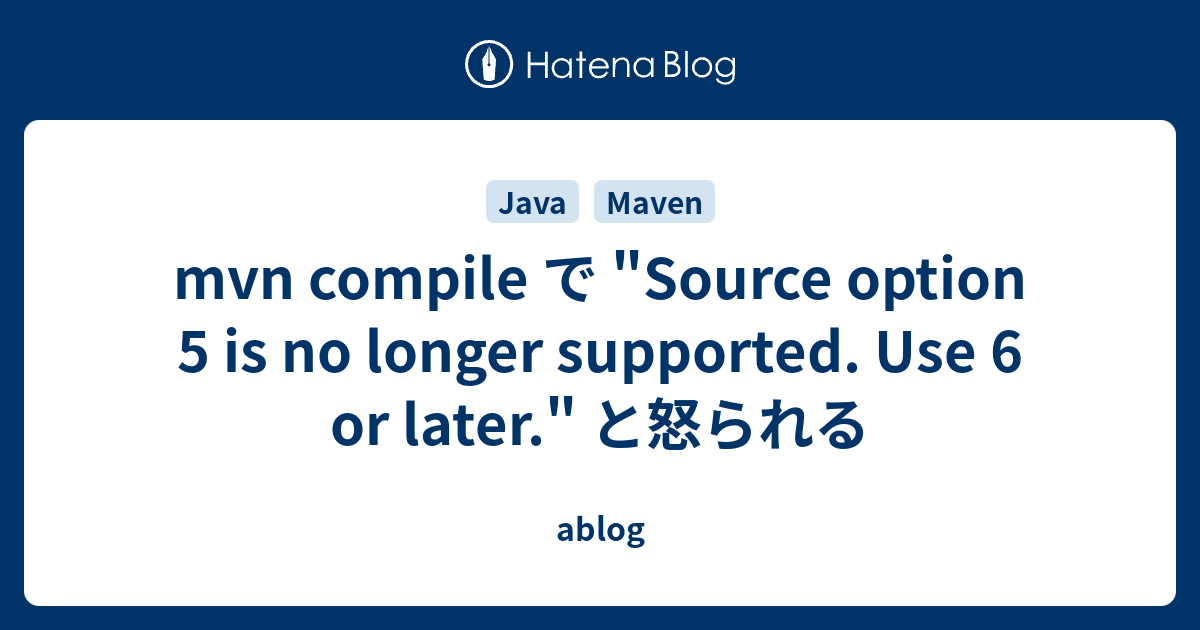 mvn compile で "Source option 5 is no longer supported. Use 6 or later." と怒られる - ablog
