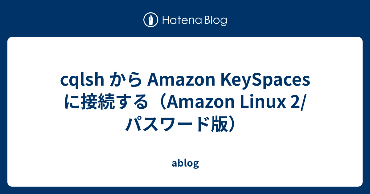 cqlsh から Amazon KeySpaces に接続する（Amazon Linux 2/パスワード版） - ablog