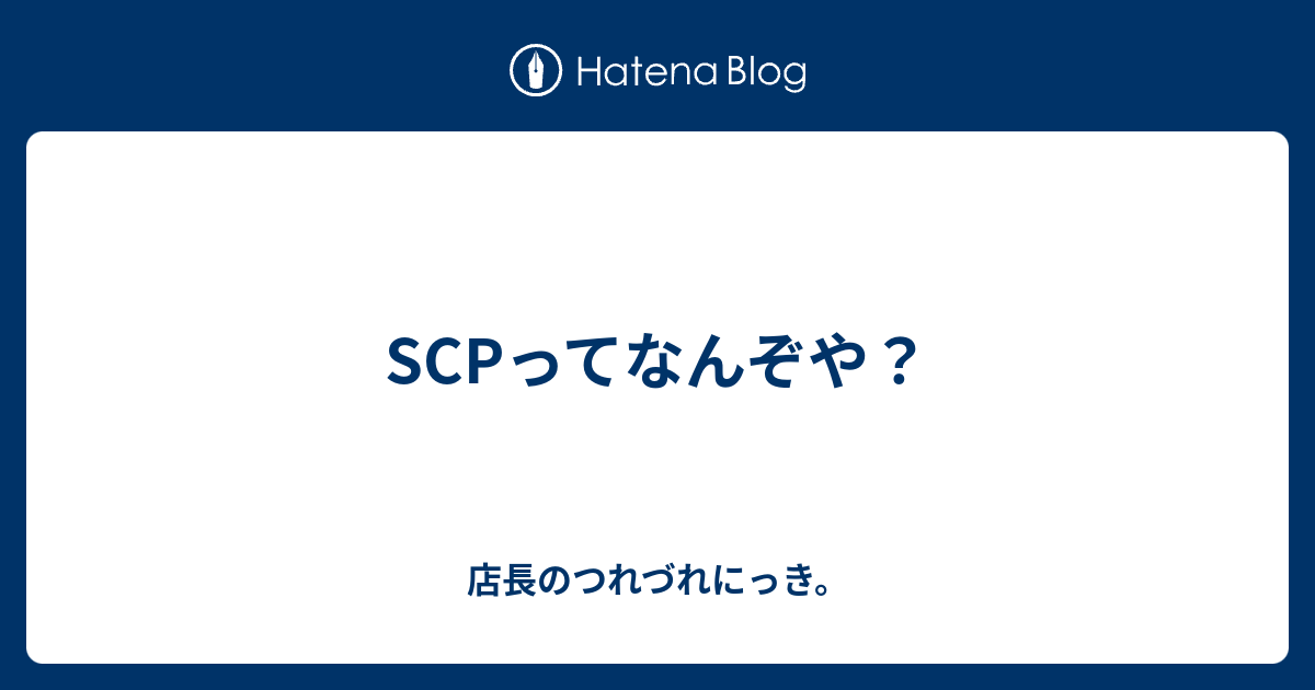 SCPってなんぞや？ - 店長のつれづれにっき。