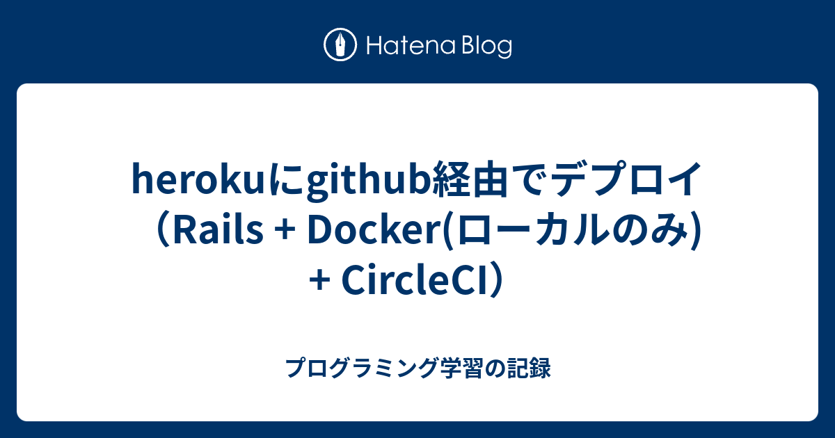 herokuにgithub経由でデプロイ（Rails + Docker(ローカルのみ) + CircleCI） - プログラミング学習の記録