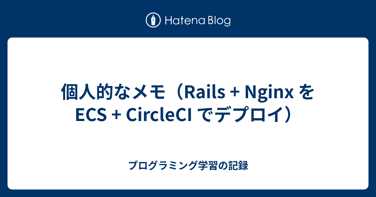 個人的なメモ（Rails + Nginx を ECS + CircleCI でデプロイ） - プログラミング学習の記録
