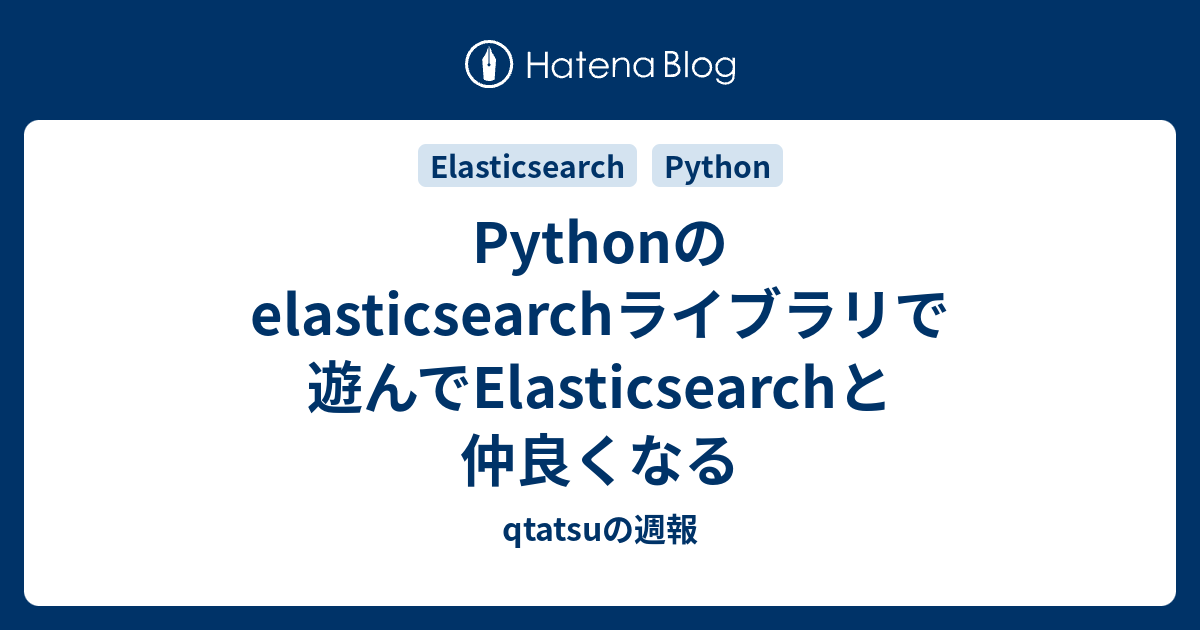 Pythonのelasticsearchライブラリで遊んでElasticsearchと仲良くなる - qtatsuの週報