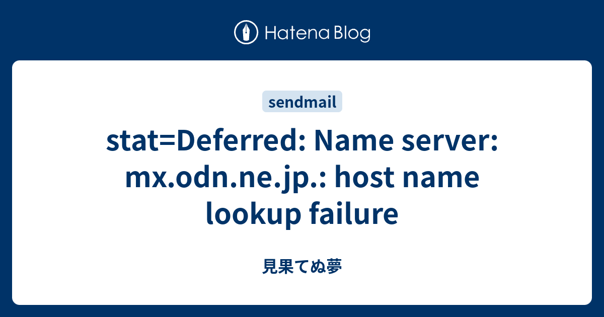 stat=Deferred: Name server: mx.odn.ne.jp.: host name lookup failure - 見果てぬ夢