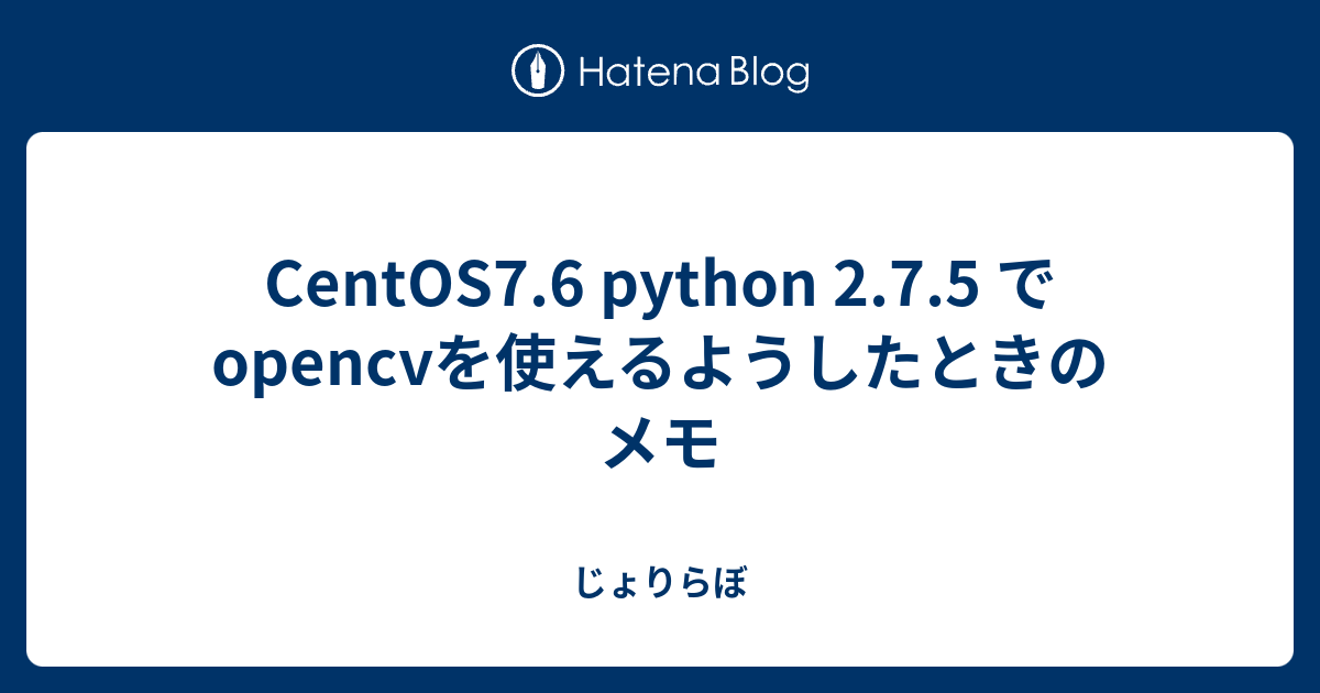 CentOS7.6 python 2.7.5 で opencvを使えるようしたときのメモ - じょりらぼ