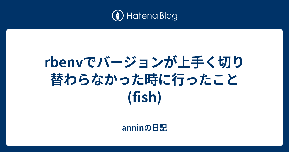 rbenvでバージョンが上手く切り替わらなかった時に行ったこと(fish) - anninの日記