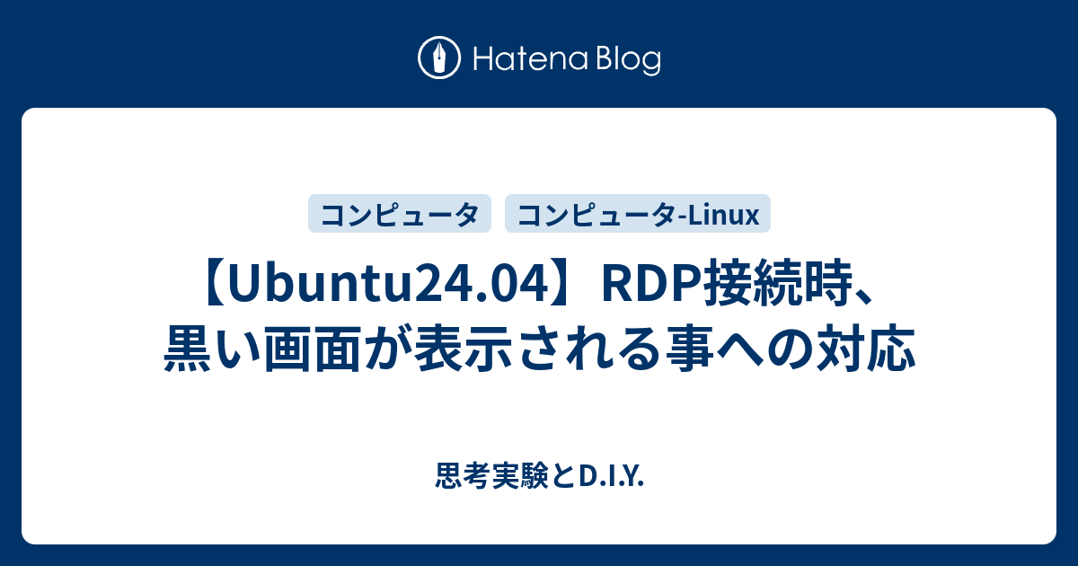 【Ubuntu24.04】RDP接続時、黒い画面が表示される事への対応 - 思考実験とD.I.Y.