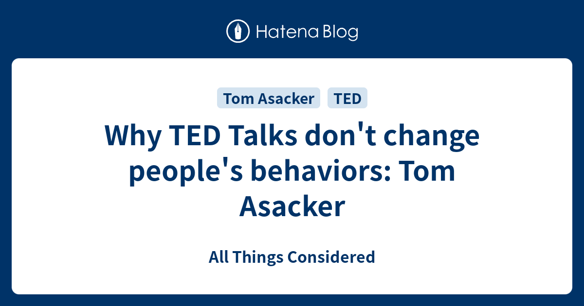 Why TED Talks don't change people's behaviors: Tom Asacker - All Things Considered