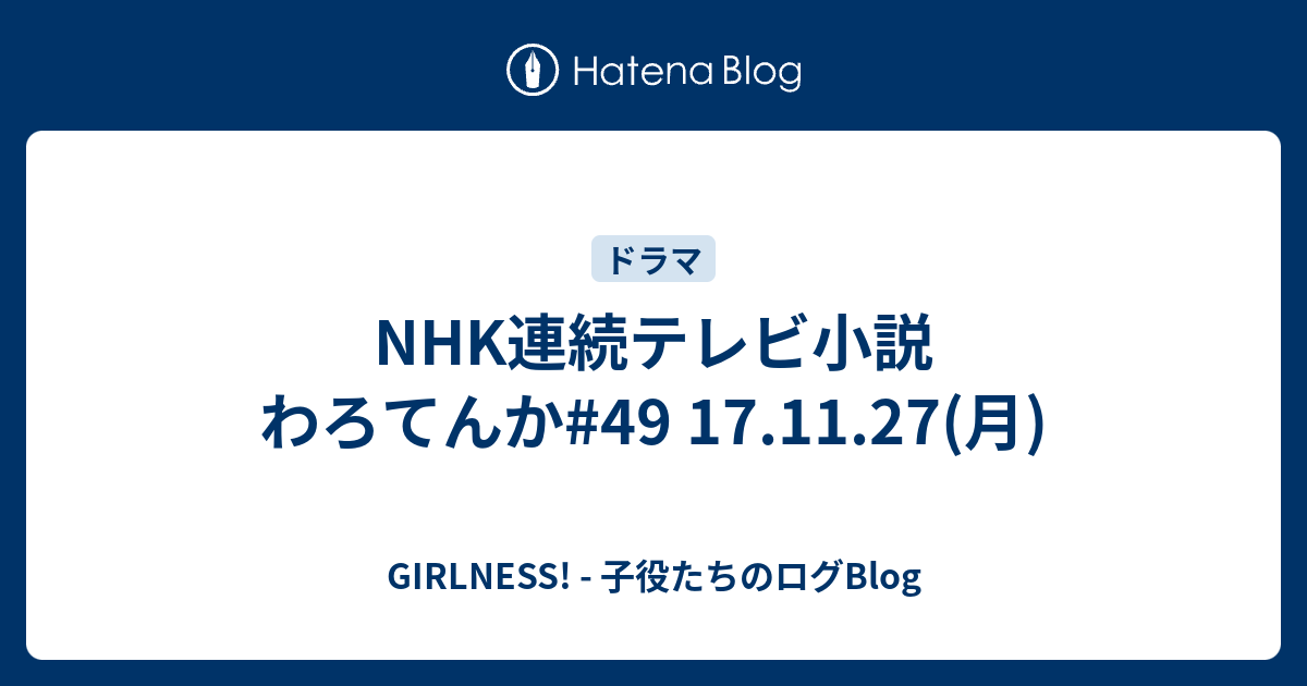 NHK連続テレビ小説 わろてんか#49 17.11.27(月) - GIRLNESS! - 子役たちのログBlog